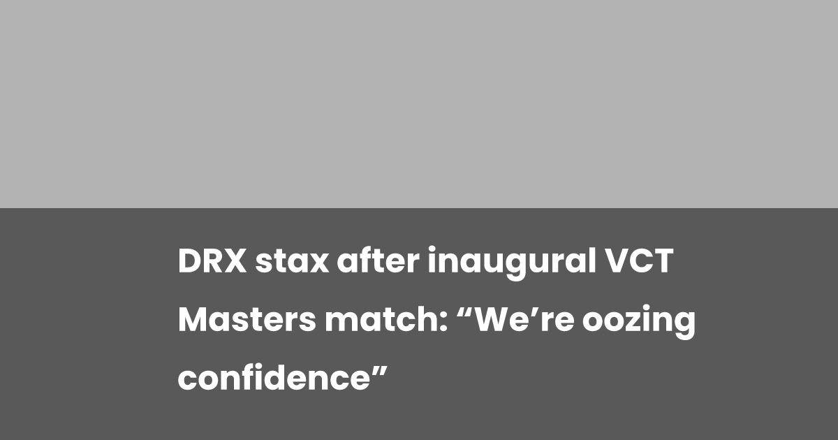 DRX stax after inaugural VCT Masters match: “We’re oozing confidence” | esports.gg