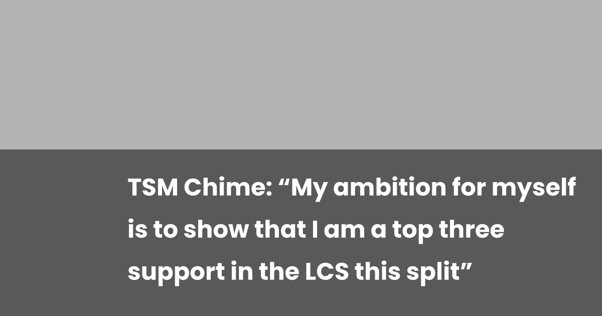 TSM Chime: “My ambition for myself is to show that I am a top three support in the LCS this ...