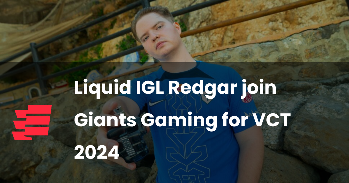 Liquid IGL Redgar join Giants Gaming for VCT 2024 | esports.gg